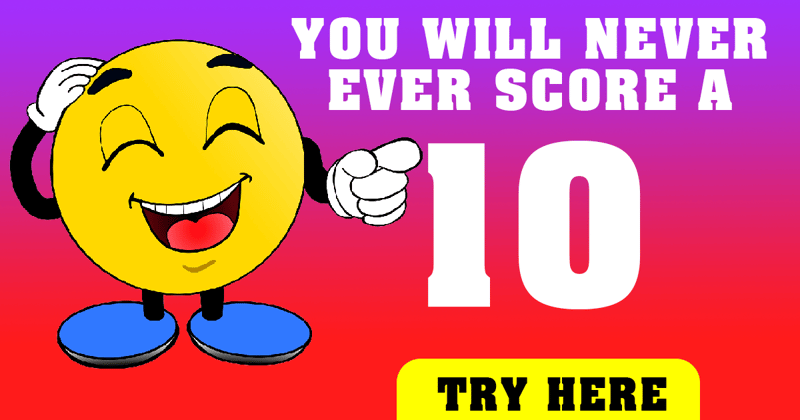 Absolutely no way you'll score a perfect 10